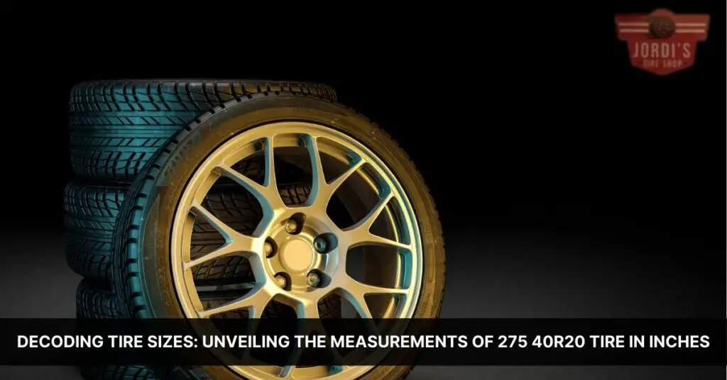 Decoding Tire Sizes: Unveiling the Measurements of 275 40r20 Tire in Inches - Jordi's Tire Shop