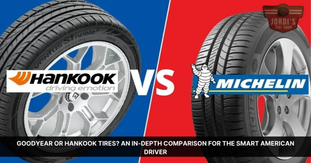 Goodyear or Hankook Tires? An In-depth Comparison For the Smart American Driver - Jordi's Tire Shop